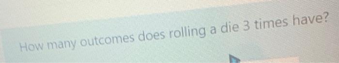 Solved How many outcomes does rolling a die 3 times have? | Chegg.com