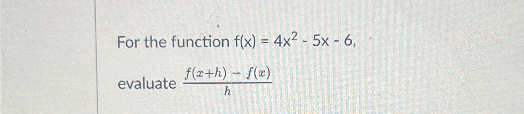 Solved For the function f(x)=4x2-5x-6 ﻿evaluate f(x+h)-f(x)h | Chegg.com
