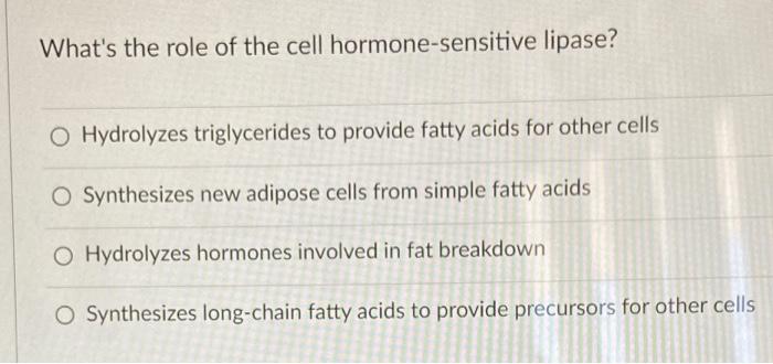 Solved What's the role of the cell hormone-sensitive lipase? | Chegg.com