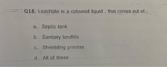 Solved Q18. Leachate is a coloured liquid, that comes out of | Chegg.com