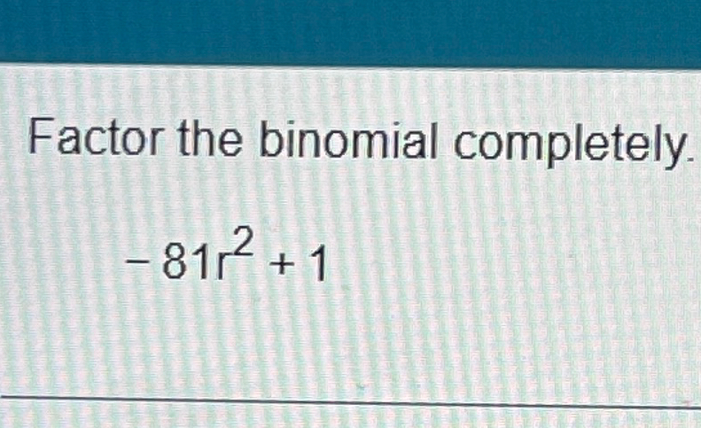 Solved Factor the binomial completely.-81r2+1 | Chegg.com