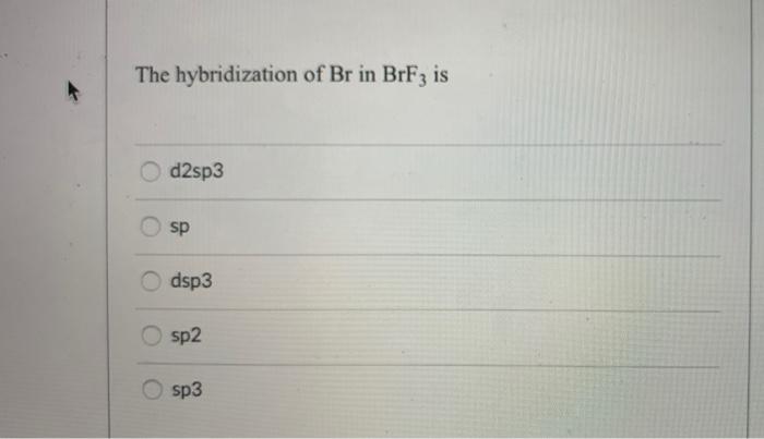 Solved The hybridization of Br in BrF3 is d2sp3 sp dsp3 sp2 | Chegg.com
