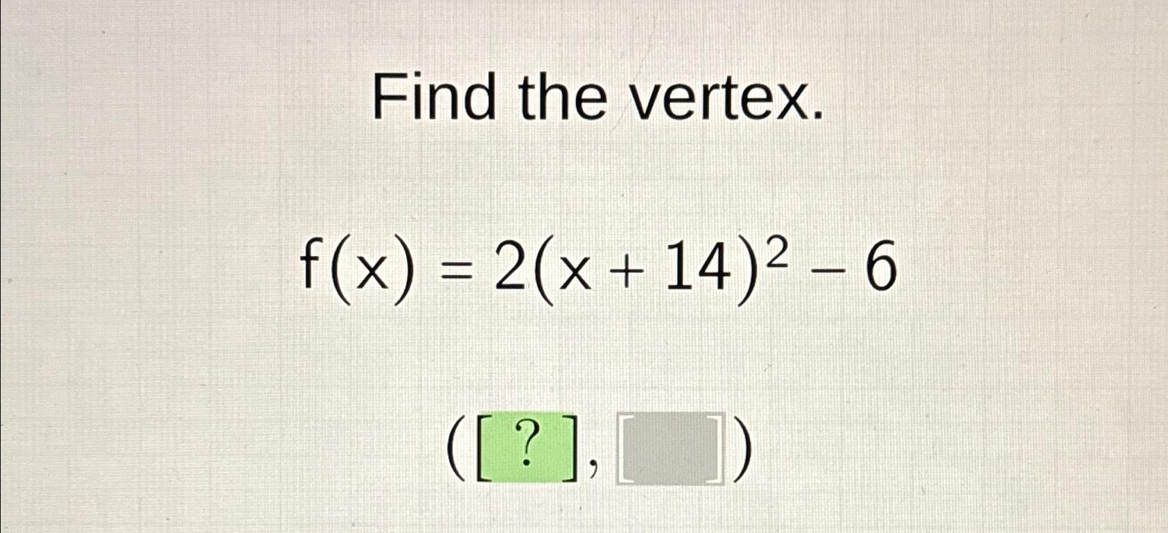 Solved Find the vertex.f(x)=2(x+14)2-6 | Chegg.com