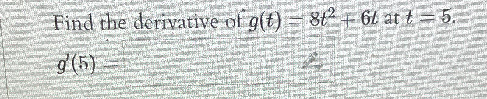 Solved Find the derivative of g(t)=8t2+6t ﻿at t=5.g'(5)= | Chegg.com