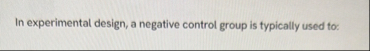 Solved In experimental design, a negative control group is | Chegg.com
