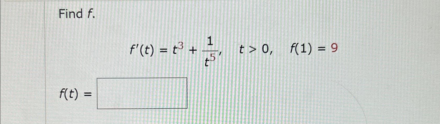 Solved Find f.f'(t)=t3+1t5,t>0,f(1)=9f(t)= | Chegg.com