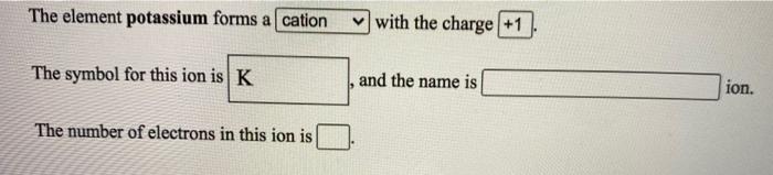 Solved The element potassium forms a cation with the charge | Chegg.com