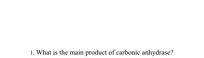 Solved 1. What is the main product of carbonic anhydrase? | Chegg.com