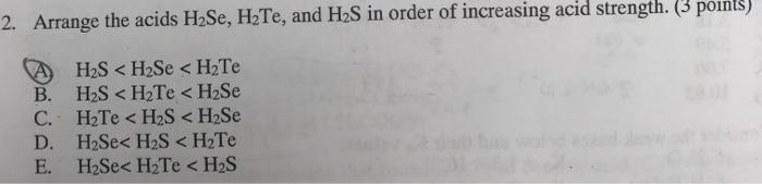 Solved 2. Arrange the acids H2Se, H2Te, and H2S in order of | Chegg.com