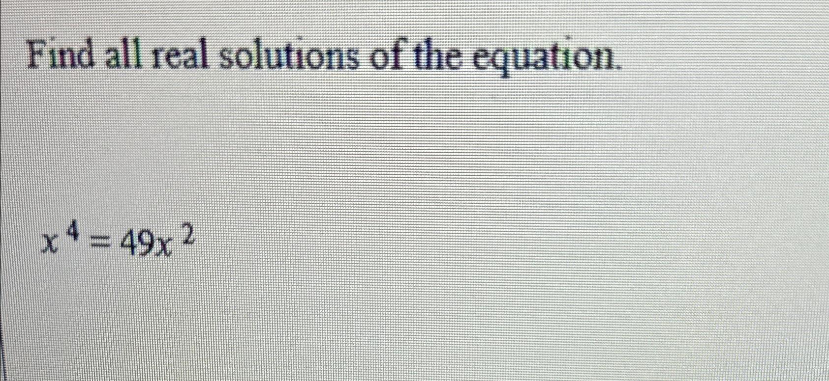Solved Find all real solutions of the equation.x4=49x2 | Chegg.com