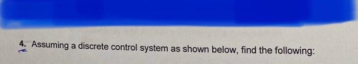 Solved 4. Assuming a discrete control system as shown below, | Chegg.com