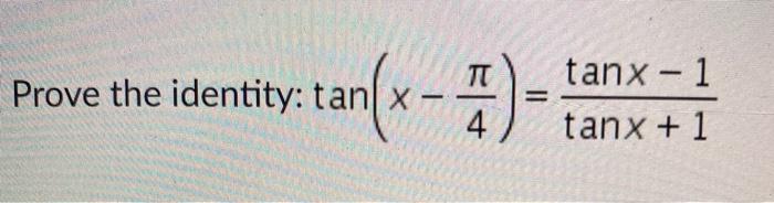 Solved TT Prove the identity: tan(x- tanx - 1 tanx + 1 | Chegg.com