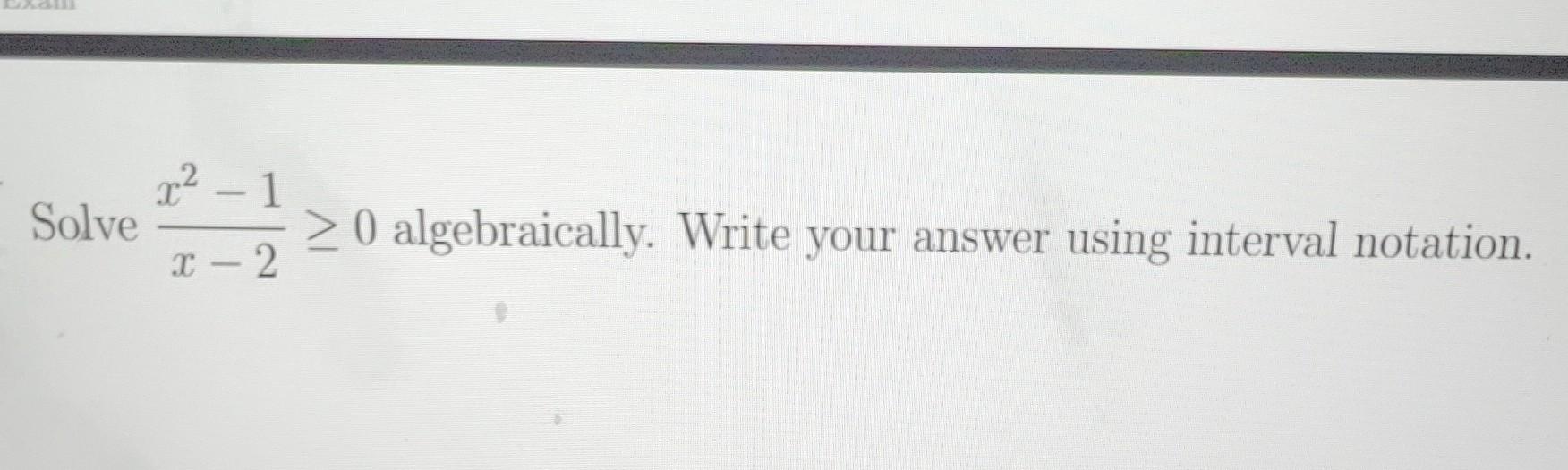 Solved Solve x−2x2−1≥0 algebraically. Write your answer | Chegg.com
