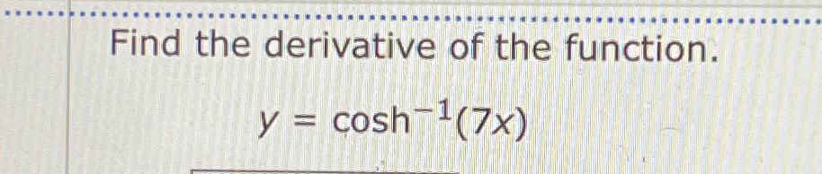 Solved Find the derivative of the function.y=cosh-1(7x) | Chegg.com