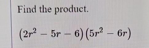 Solved Find the product.(2r2-5r-6)(5r2-6r) | Chegg.com