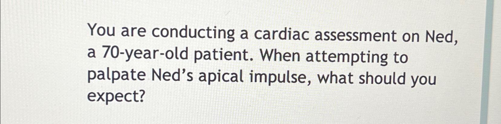 Solved You are conducting a cardiac assessment on Ned, a | Chegg.com