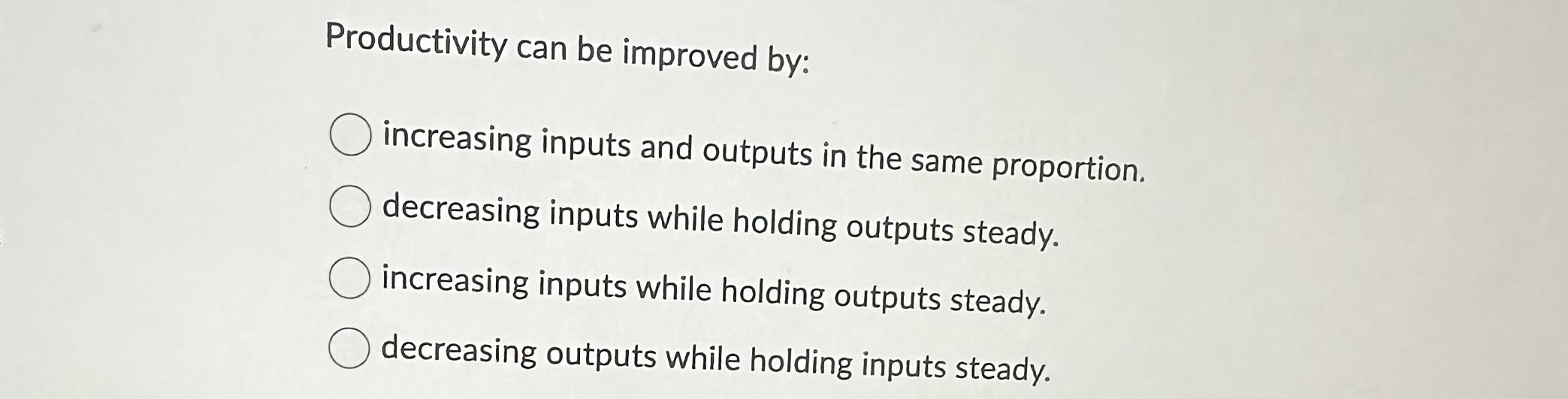Solved Productivity can be improved by:increasing inputs and | Chegg.com