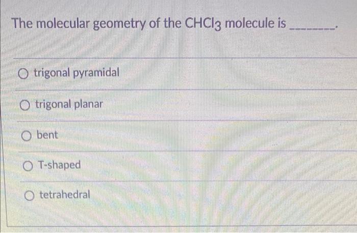 Solved The molecular geometry of the CHCI3 molecule is O | Chegg.com