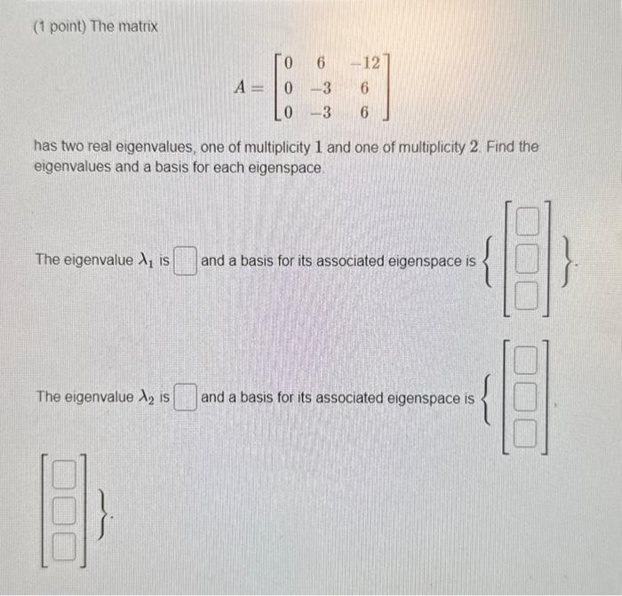 (1 point) The matrix A=⎣⎡0006−3−3−1266⎦⎤ has two real | Chegg.com