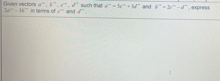 Solved Given vectors a-,6,c-, such that a = 5c-* +3d and b* | Chegg.com