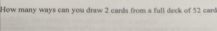 Solved How many ways can you draw 2 cards from a full deck | Chegg.com
