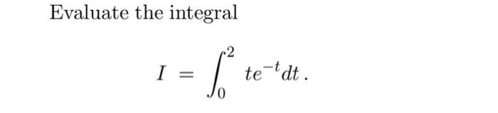 Solved Evaluate the integral I=∫02te−tdt | Chegg.com