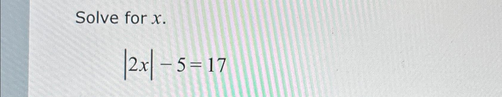 Solved Solve for x.|2x|-5=17 | Chegg.com