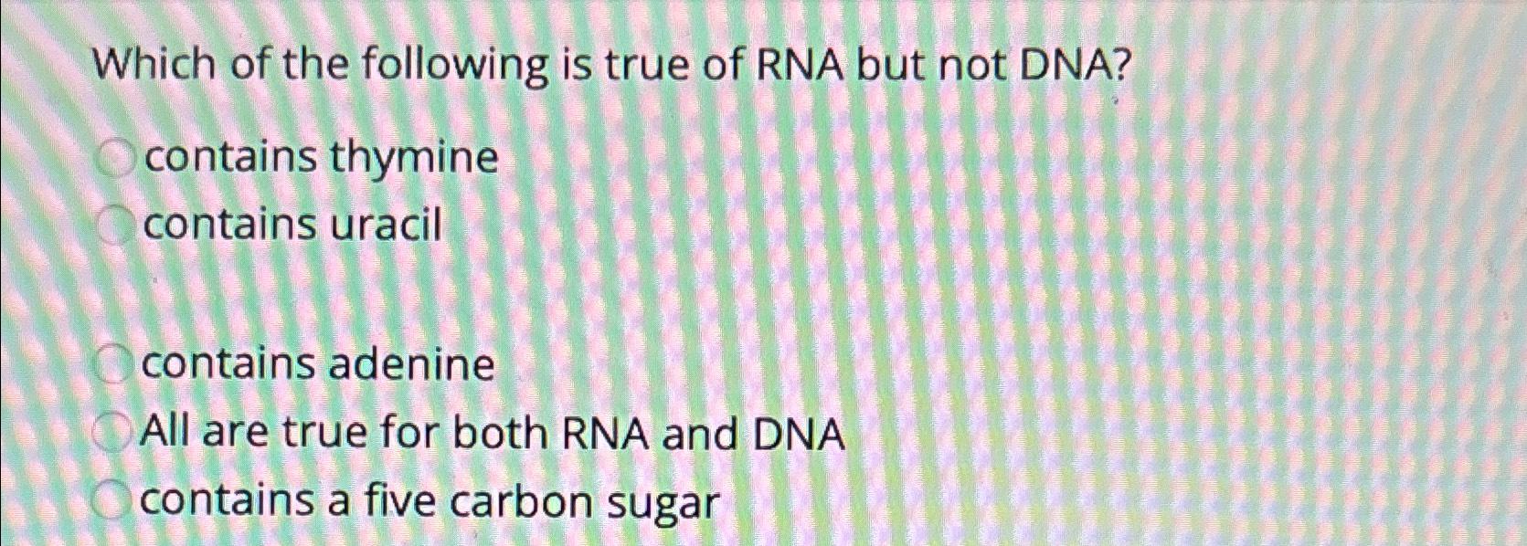 Solved Which of the following is true of RNA but not | Chegg.com