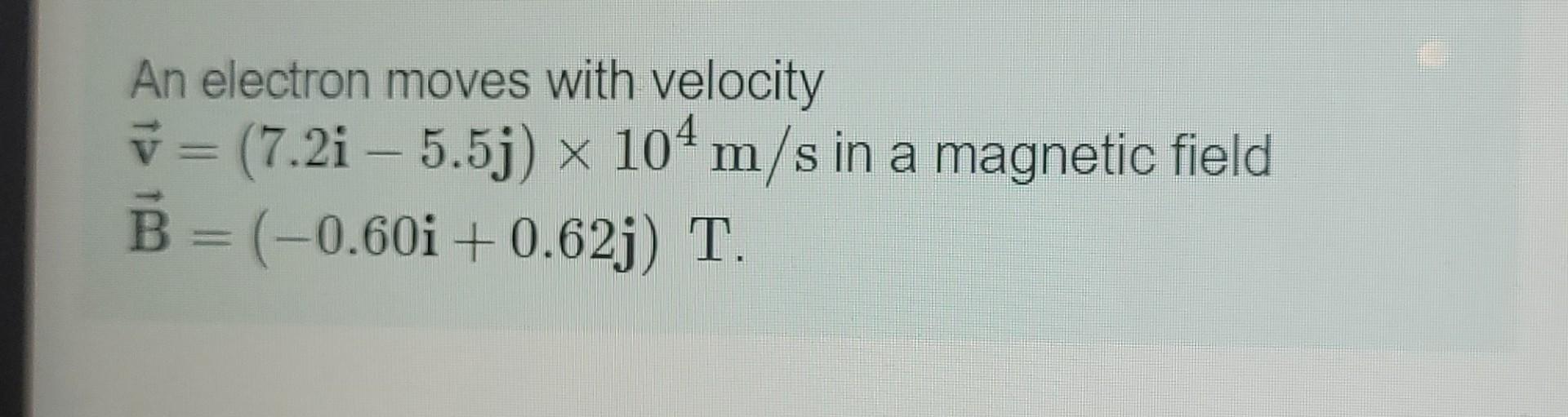 Solved An electron moves with velocity v=(7.2i−5.5j)×104 m/s | Chegg.com