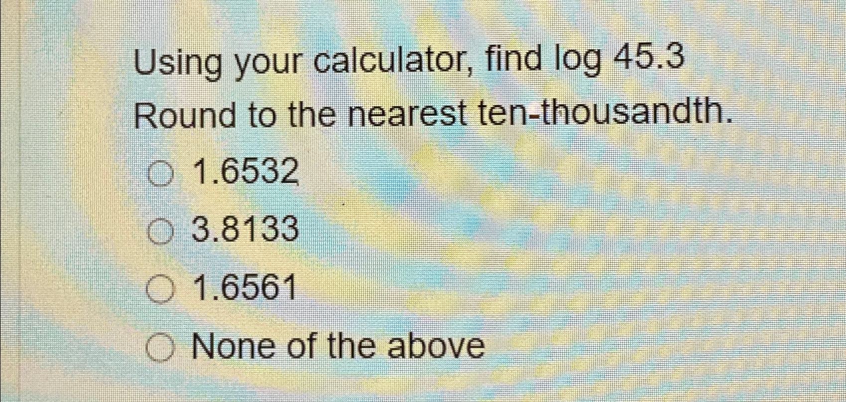 Solved Using your calculator, find log45.3 ﻿Round to the | Chegg.com