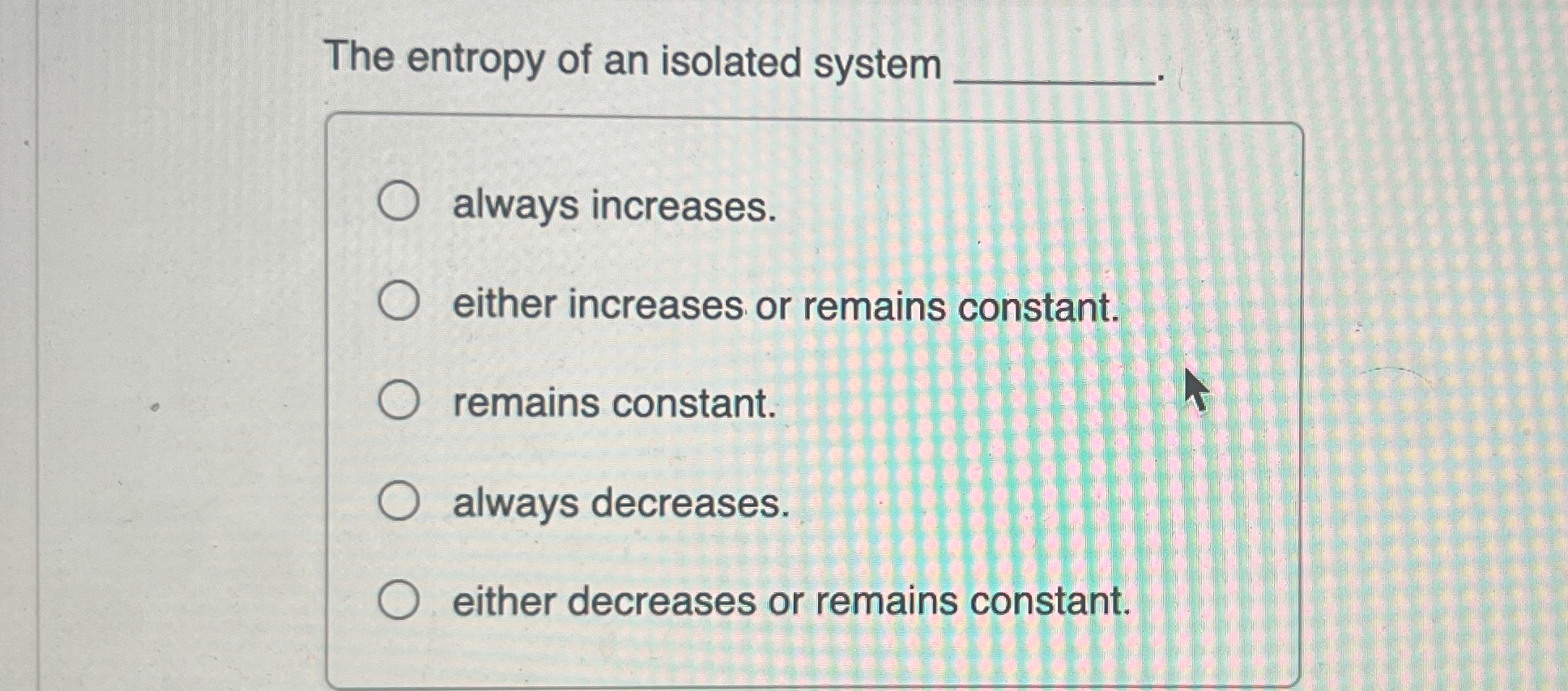 Solved The entropy of an isolated systemalways | Chegg.com