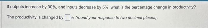 Solved If outputs increase by 30%, and inputs decrease by | Chegg.com