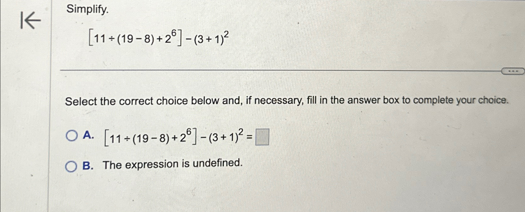 Solved Simplify.[11÷(19-8)+26]-(3+1)2Select the correct | Chegg.com