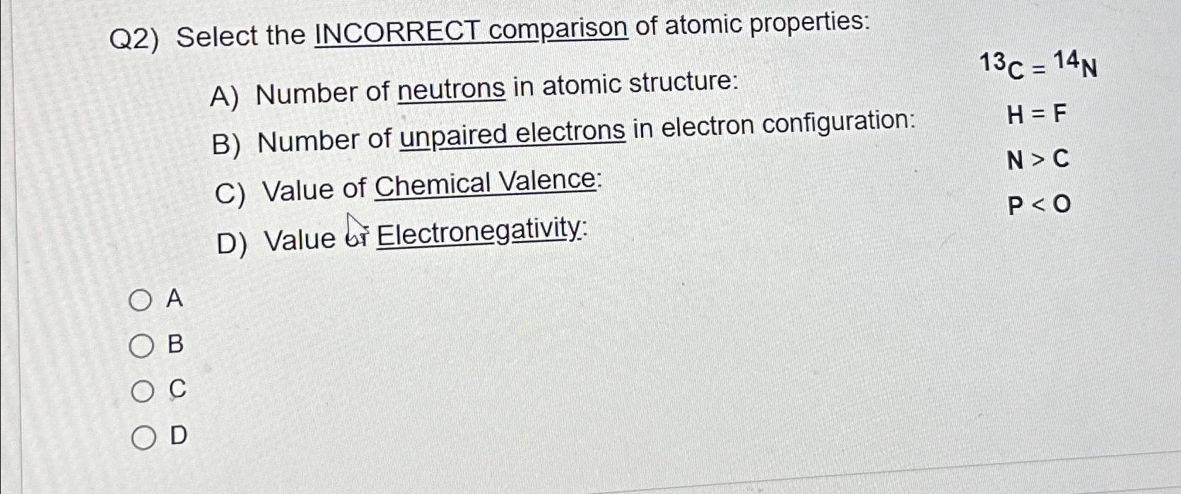 Solved Q2) ﻿Select the INCORRECT comparison of atomic | Chegg.com