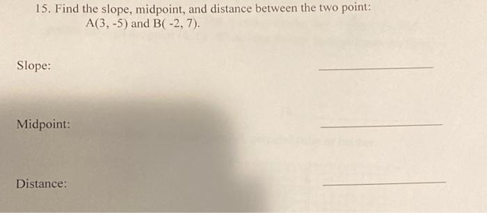 Solved 15. Find the slope, midpoint, and distance between | Chegg.com