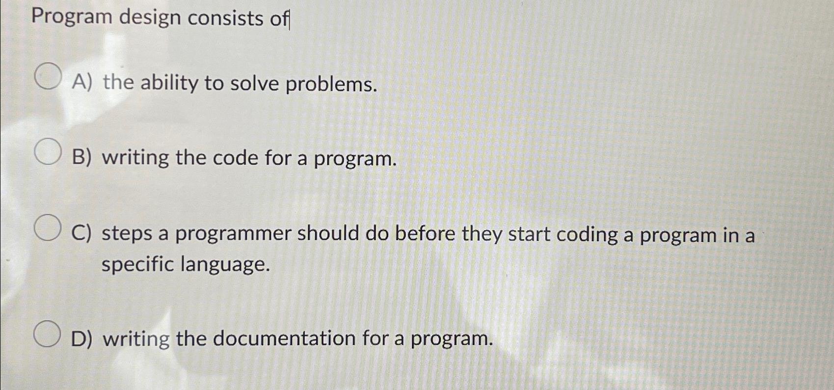 Solved Program design consists ofA) ﻿the ability to solve | Chegg.com