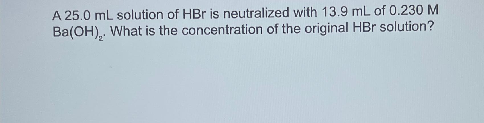 Solved A 25.0mL ﻿solution of HBr ﻿is neutralized with 13.9mL | Chegg.com