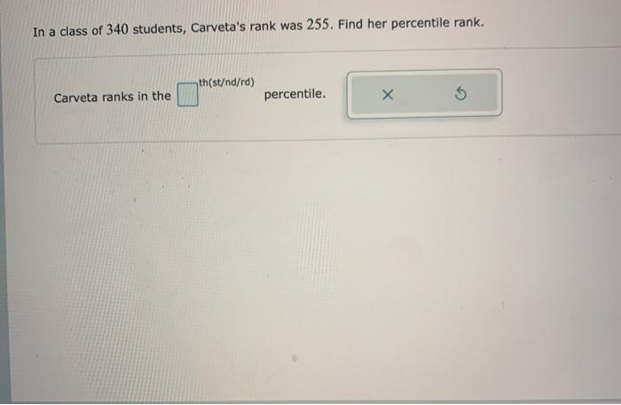 Solved In a class of 340 students, Carveta's rank was 255. | Chegg.com