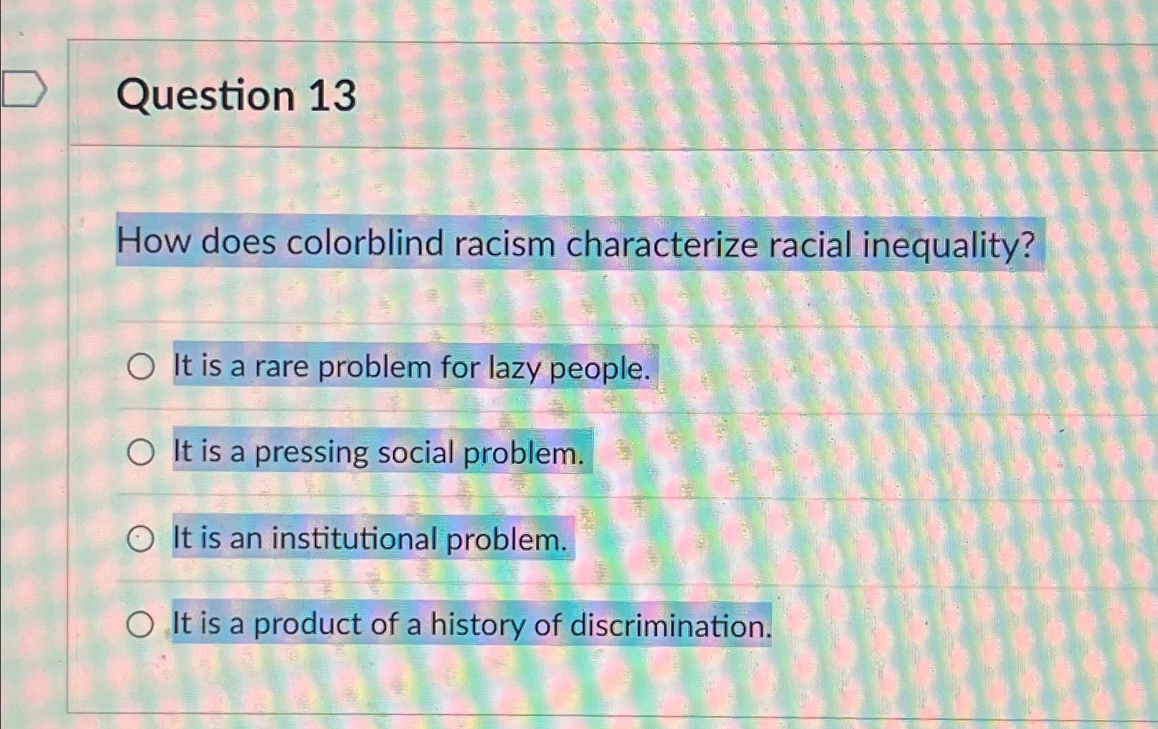 Solved Question 13How does colorblind racism characterize | Chegg.com