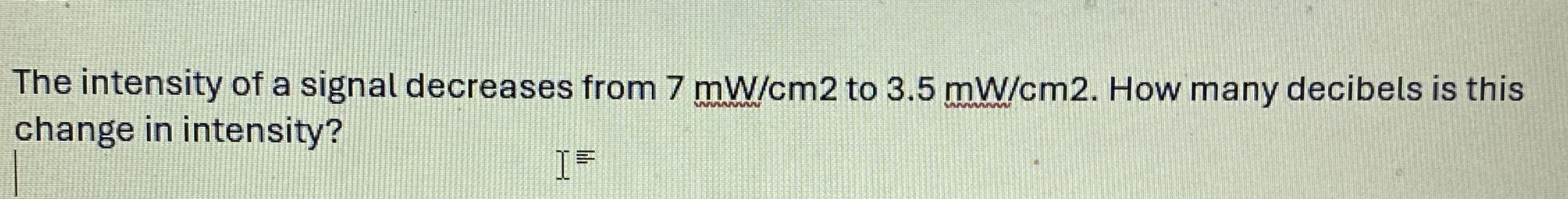 Solved The intensity of a signal decreases from 7mWcm2 ﻿to | Chegg.com