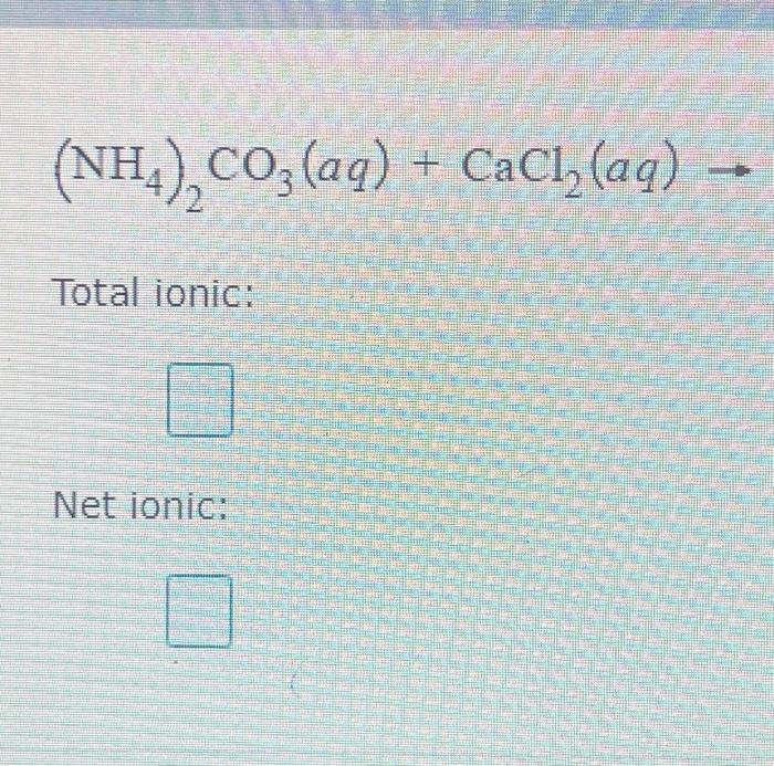 Solved (NH4)2CO3(aq)+CaCl2(aq)→ Total ionic: Net ionic: | Chegg.com