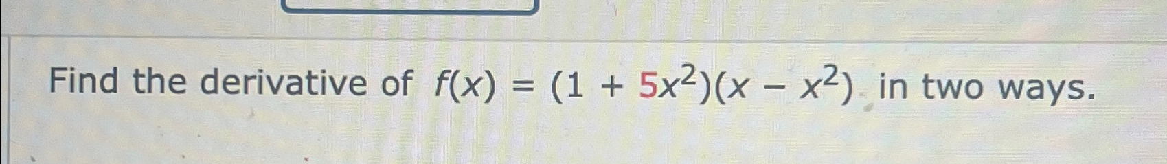Solved Find the derivative of f(x)=(1+5x2)(x-x2) ﻿in two | Chegg.com