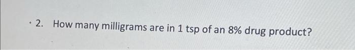 Solved • 2. How many milligrams are in 1 tsp of an 8% drug | Chegg.com