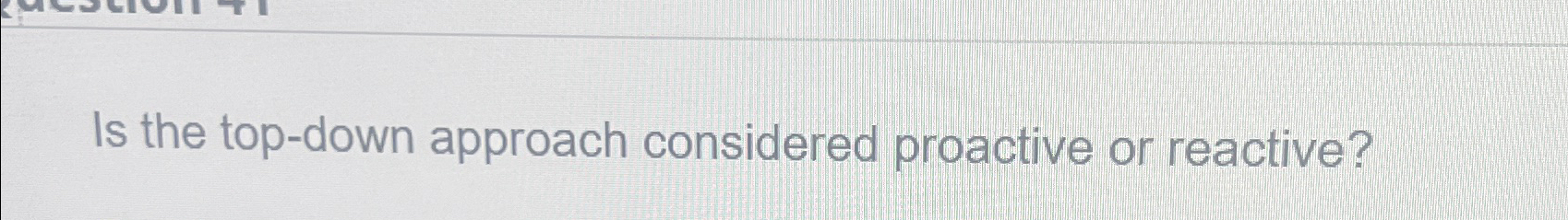 Solved Is the top-down approach considered proactive or | Chegg.com