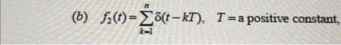 (b) \\( \\quad f_{2}(t)=\\sum_{k=1}^{n} \\delta(t-k | Chegg.com