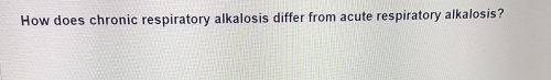 Solved How does chronic respiratory alkalosis differ from | Chegg.com