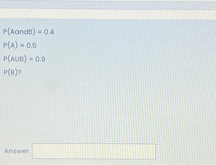 Solved P(AandB) = 0.4 P(A) = 0.5 P(AUB) = 0.9 P(B)? Answer: | Chegg.com