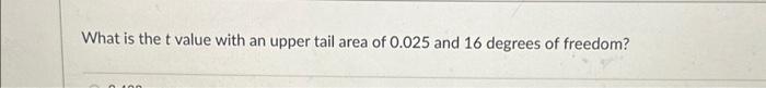 Solved What is the t value with an upper tail area of 0.025 | Chegg.com