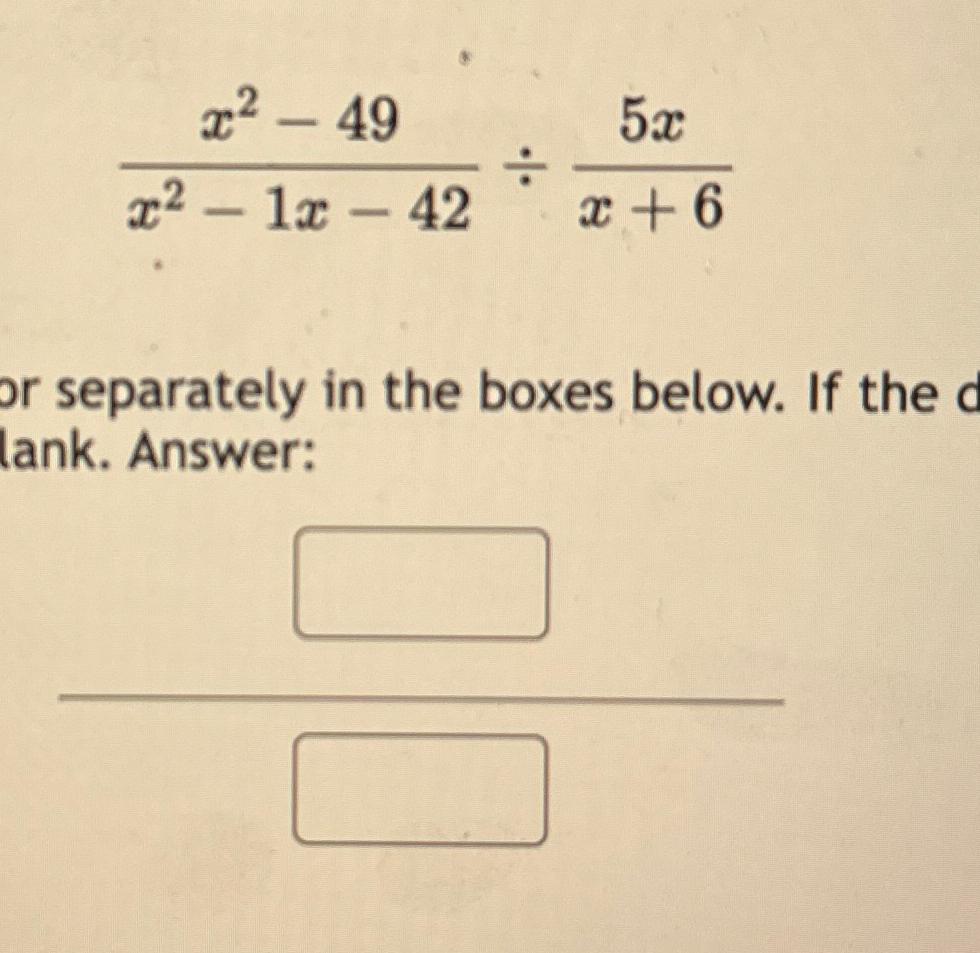 Solved x2-49x2-1x-42÷5xx+6or separately in the boxes below. | Chegg.com