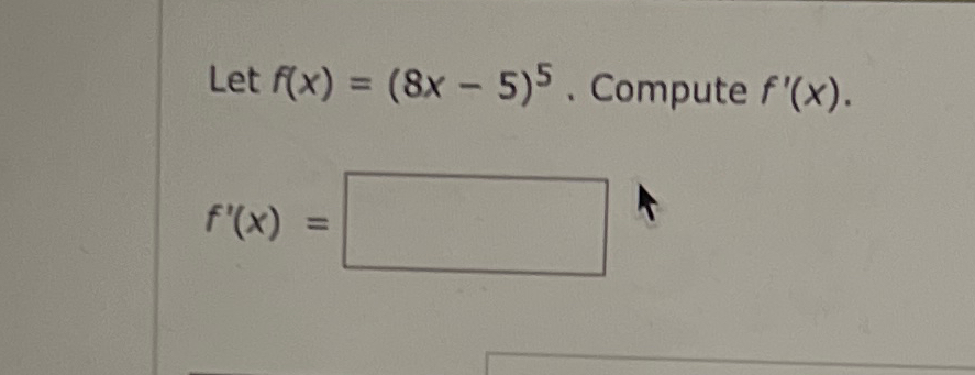 Solved Let f(x)=(8x-5)5. Compute f'(x)f'(x)= | Chegg.com Solved Let f(x)=(8x-5)5. Compute f'(x)f'(x)= | Chegg.com